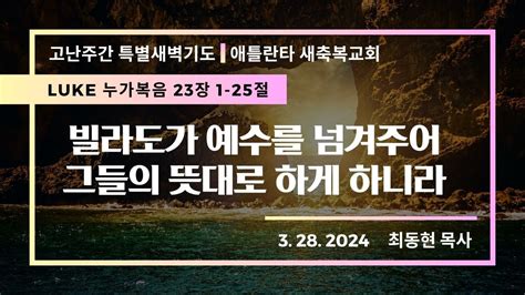 [2024 고난주간 특새] 애틀랜타 새축복교회 [live] 3 28 2024 빌라도가 예수를 넘겨주어 그들의 뜻대로 하게 하니라 누가복음 23장 1 25절