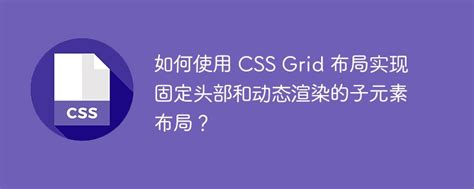 如何使用 Css Grid 布局实现固定头部和动态渲染的子元素布局？ 美云