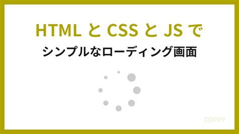 【htmlcssjs】シンプルなローディング画面の実装 Coppy（コッピー） コピペ倉庫
