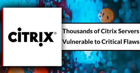 Thousands Of Unpatched Citrix Servers Vulnerable To Critical Flaws