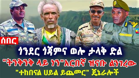 ሰበር ጎንደር ጎጃምና ወሎ ታላቅ ድል ትንቅንቅ ላይ ነንአርበኛ ዝናቡ ልንገረው ተከበናል ሀይል ይጨመር ጄኔራሎች Ethiopianews