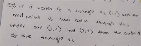 Q3 If A Vertex Of A Triangle Is 1 1 And The Mid Point Of Two Sides Thr