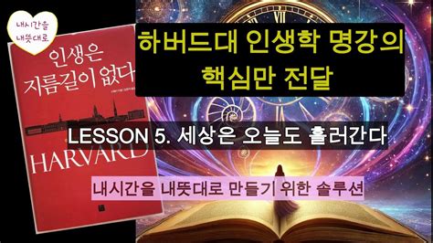 Lesson5세상은 오늘도 흘러간다 하버드대 인생학 명강의 책 내시간을 내가원하는 방향으로 바꾸기 위한 솔루션 Youtube