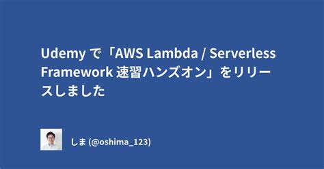 Udemy で「aws Lambda Serverless Framework 速習ハンズオン」をリリースしました 完全に理解したcom