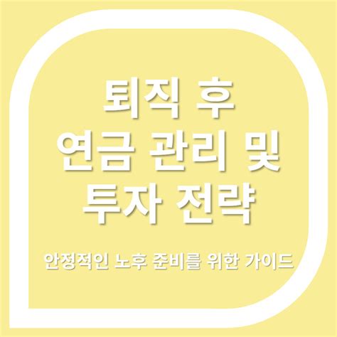 퇴직 후를 대비한 연금 관리 및 투자 전략 안정적인 노후 준비를 위한 가이드