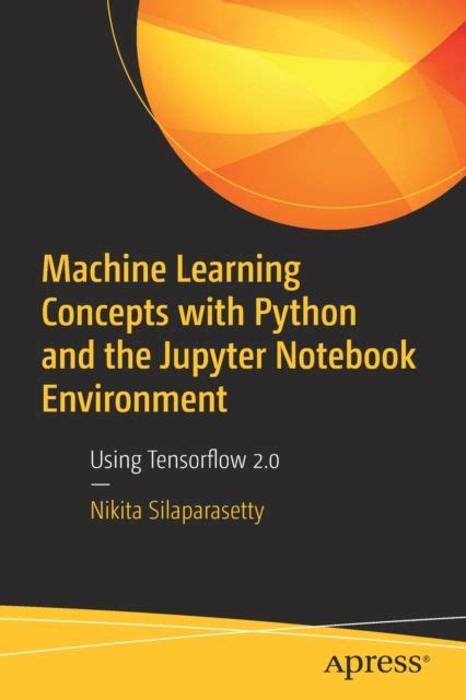 Machine Learning Concepts With Python And The Jupyter Notebook Environment Using Tensorflow 20