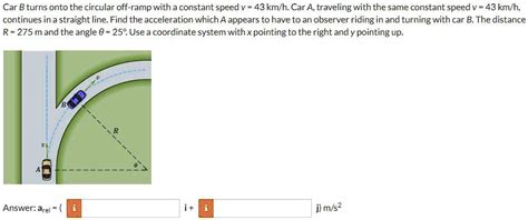 Car B Turns Onto The Circular Off Ramp With Constant Speed V 43 Km H Car A Traveling With