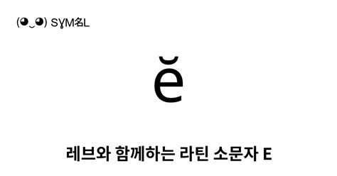 ĕ 레브와 함께하는 라틴 소문자 E 유니코드 번호 U0115 📖 기호의 의미 알아보기 복사 And 📋 붙여넣기
