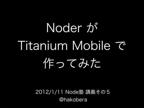 Noder が Titanium Mobile で 作ってみた Ppt