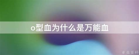 o型血为什么是万能血 业百科