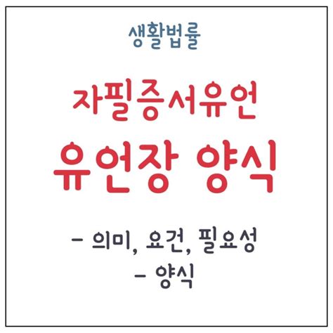 자필 유언장 작성하기 잘못 작성하면 무효 자필증서 유언 양식 네이버 블로그