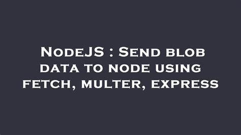 Nodejs Send Blob Data To Node Using Fetch Multer Express Youtube