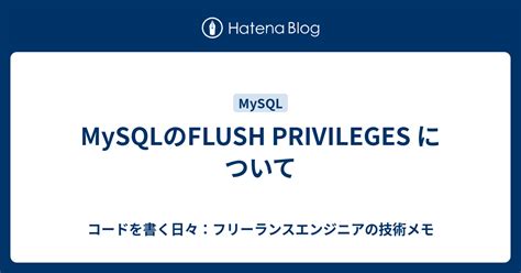 Mysqlのflush Privileges について コードを書く日々：フリーランスエンジニアの技術メモ
