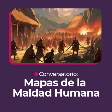Conversatorio Mapas De La Maldad Humana Pregrados Y Posgrados En Bogotá