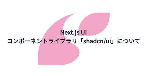 Nextjs Uiコンポーネントライブラリ「shadcnui」について Sakurug Techblog