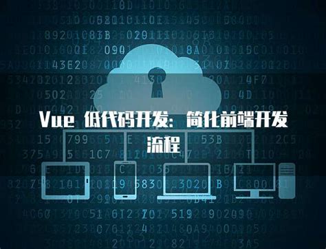 Vue低代码开发：简化前端开发流程 资讯 阿里云代理商
