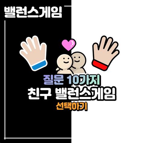 친구 밸런스게임 질문 모음 10가지 선택 네이버 블로그