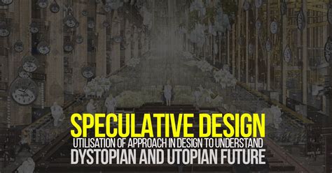 Speculative Design Utilisation Of Approach In Design To Understand Dystopian And Utopian