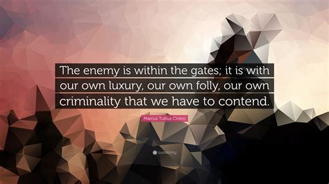 Marcus Tullius Cicero Quote “the Enemy Is Within The Gates It Is With