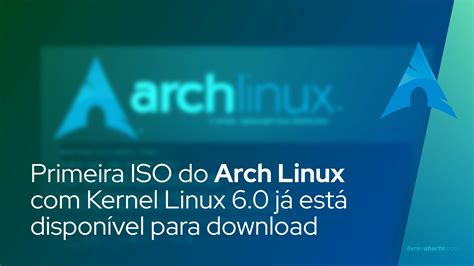 Primeira Iso Do Arch Linux Alimentada Pelo Kernel Linux 6 0 Já Está Disponível Para Download