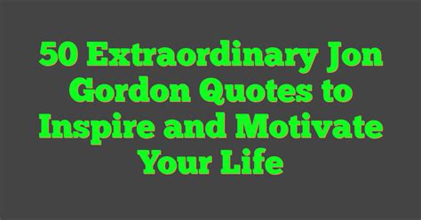 50 Extraordinary Jon Gordon Quotes To Inspire And Motivate Your Life