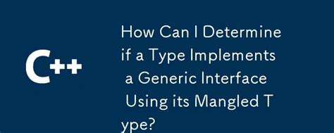 How Can I Determine If A Type Implements A Generic Interface Using Its Mangled Type C Phpcn