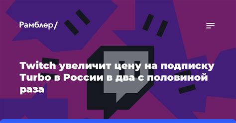 Twitch увеличит цену на подписку Turbo в России со 130 до 313 рублей Рамблер новости