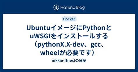 Ubuntuイメージにpythonとuwsgiをインストールする（pythonxx Dev、gcc、wheelが必要です） Nikkie