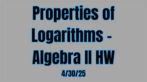 Properties Of Logarithms Problems 4 30 25 Algebra Ii Hw Youtube