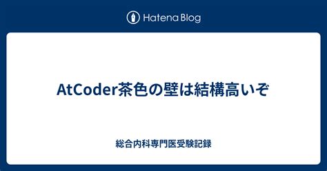 Atcoder茶色の壁は結構高いぞ 総合内科専門医受験記録