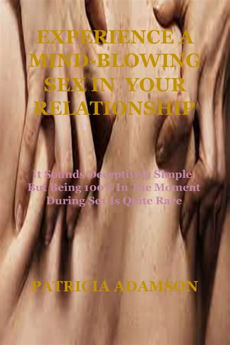 EXPERIENCE A MIND BLOWING SEX IN YOUR RELATIONSHIP It Sounds Deceptively Simple But Being