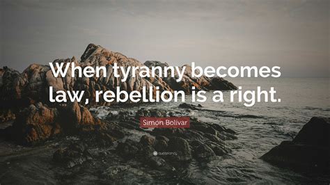 Simón Bolívar Quote When Tyranny Becomes Law Rebellion Is A Right”