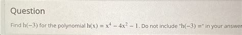 Solved QuestionFind H 3 For The Polynomial H X X4 4x2 1 Chegg Com