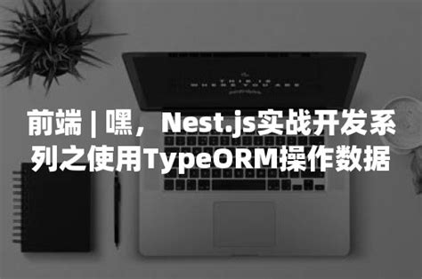 前端 嘿，nest js实战开发系列之使用typeorm操作数据库 pingcap 平凯星辰