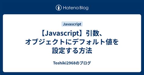 Javascript引数オブジェクトにデフォルト値を設定する方法 Toshiki2968のブログ Javascript引数オブジェクトにデフォルト値を設定する方法 Toshiki2968のブログ