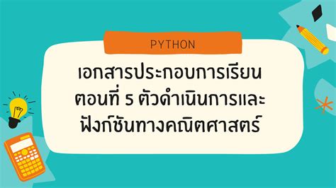 เอกสาร Python มัธยม ตอนที่ 5 ตัวดำเนินการและฟังก์ชันทางคณิตศาสตร์