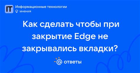 Как сделать чтобы при закрытие Edge не закрывались вкладки Zx Zx 751 Ответы Mail