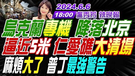 【🔴live直播中】謝寒冰帥化民張延廷烏克蘭專機 降落北京 逼近5米 仁愛礁大清場 麻煩大了 普丁最強警告