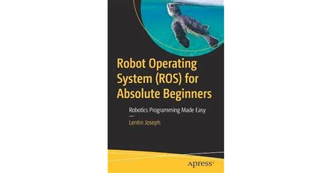 Robot Operating System Ros For Absolute Beginners Robotics Programming Made Easy By Lentin Joseph