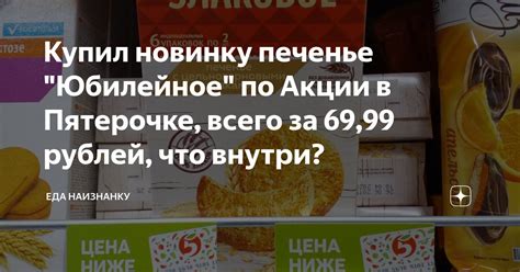 Купил новинку печенье Юбилейное по Акции в Пятерочке всего за 69 99 рублей что внутри А