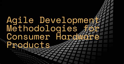 Agile Development Methodologies For Consumer Hardware Products Valispace
