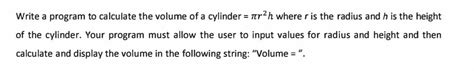 Solved Write A Program To Calculate The Volume Of A Cylinder Chegg