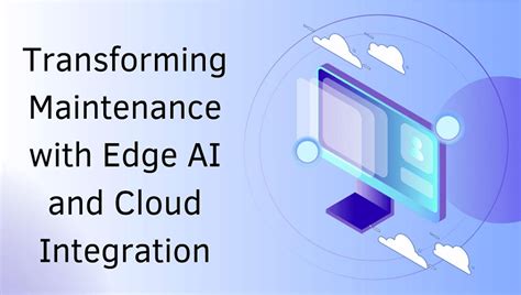 Transforming Maintenance With Edge Ai And Cloud Integration