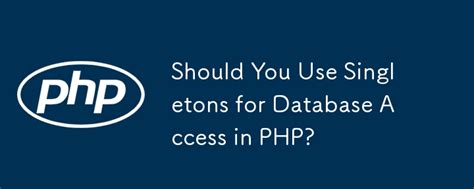 Should You Use Singletons For Database Access In Php Php Tutorial Phpcn