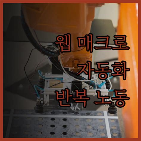 웹 매크로 자동화 당신의 반복 노동을 덜어드립니다