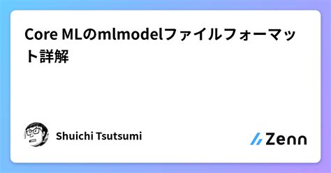 Core Mlのmlmodelファイルフォーマット詳解 Core Mlのmlmodelファイルフォーマット詳解