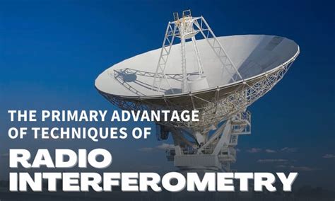 What Is The Primary Advantage Of Techniques Of Radio Interferometry