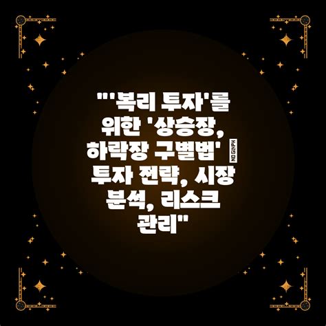 복리 투자를 위한 상승장 하락장 구별법 투자 전략 시장 분석 리스크 관리