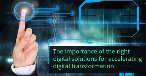 The Importance Of The Right Digital Solutions For Accelerating Digital