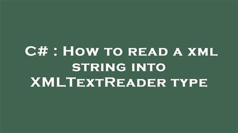 C How To Read A Xml String Into Xmltextreader Type Youtube